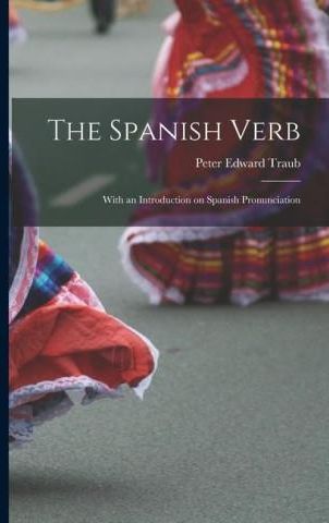 The Spanish Verb: With an Introduction on Spanish Pronunciation ...
