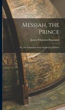 Messiah, the Prince: Or, The Inspiration of the Prophecies of Daniel ...