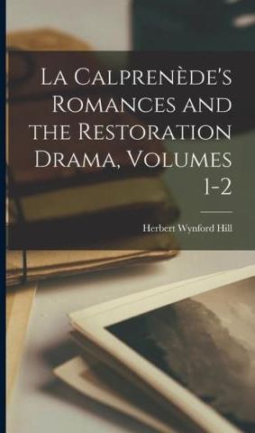 La Calpren?de's Romances and the Restoration Drama, Volumes 1-2 ...
