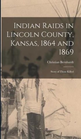 Indian Raids in Lincoln County, Kansas, 1864 and 1869; Story of Those ...