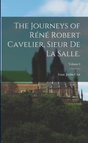 The Journeys of Réné Robert Cavelier, Sieur de La Salle.; Volume I ...