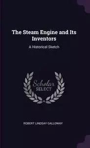 The Steam Engine and Its Inventors - Robert Lindsay Galloway ...