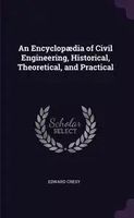 An Encyclopædia of Civil Engineering, Historical, Theoretical, and ...