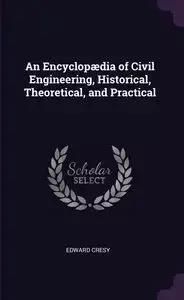 An Encyclopædia of Civil Engineering, Historical, Theoretical, and ...