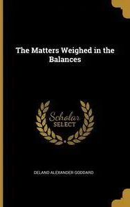 The Matters Weighed in the Balances - Alexander Goddard Delano ...