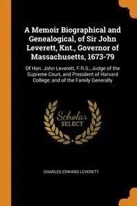 A Memoir Biographical and Genealogical, of Sir John Leverett, Knt ...