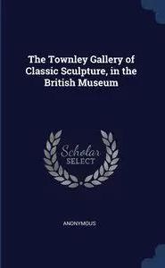 The Townley Gallery of Classic Sculpture, in the British Museum ...