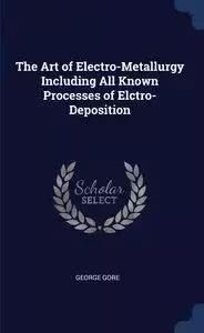 The Art of Electro-Metallurgy Including All Known Processes of Elctro ...