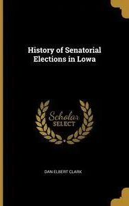 History of Senatorial Elections in Lowa - Clark Dan Elbert - Literatura ...