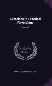 Exercises in Practical Physiology; Volume 3 - Augustus Waller Désiré ...