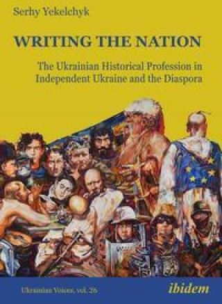Writing the Nation: The Ukrainian Historical Profession in Independent ...