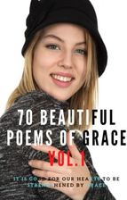 70 Beautiful Poems of Grace Vol.1: It is good for our hearts to be ...