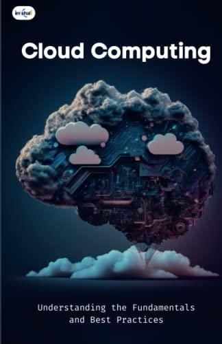 Cloud Computing: Understanding the Fundamentals and Best Practices: A comprehensive guide to ...