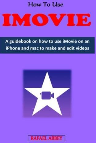 HOW TO USE IMOVIE: A quick-start novice guidebook on how to use iMovie on an iPhone and mac to ...