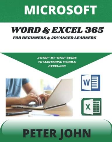 MICROSOFT WORD & EXEL 365 FOR BEGINNERS & ADVANCED LEARNERS: A STEP-BY-STEP PRACTICAL GUIDE TO ...