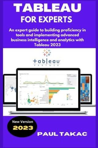 TABLEAU FOR EXPERTS: An expert guide to building proficiency in tools and implementing advanced ...