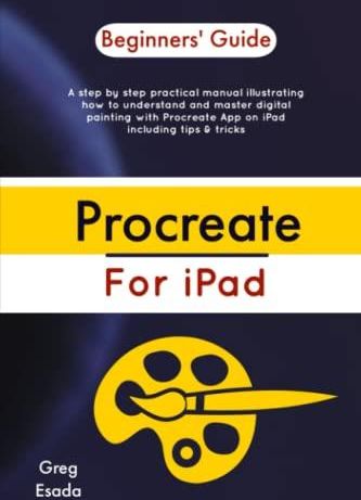 Procreate for iPad Beginners' User Guide: A step by step practical ...