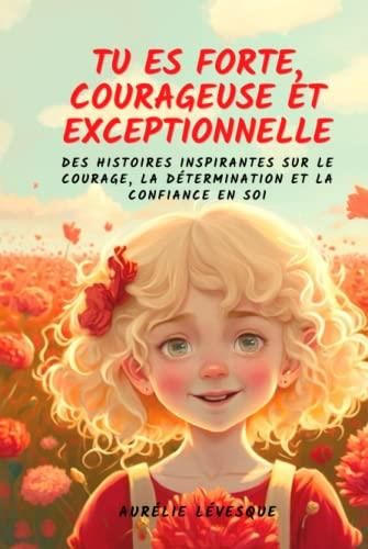 TU ES FORTE, COURAGEUSE ET EXCEPTIONNELLE: Des histoires inspirantes ...