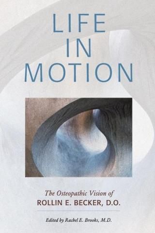 Life in Motion: The Osteopathic Vision of Rollin E. Becker, DO ...