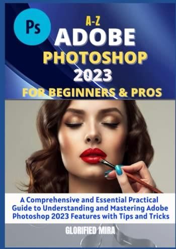 ADOBE PHOTOSHOP 2023 FOR BEGINNERS & PROS: A Comprehensive and Essential Practical guide to ...
