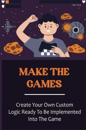 Make The Games: Create Your Own Custom Logic Ready To Be Implemented ...