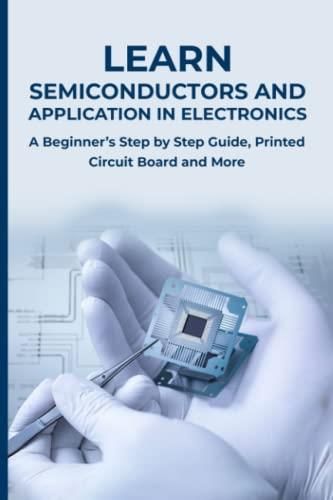 LEARN SEMICONDUCTORS AND APPLICATION IN ELECTRONICS: A Beginner’s Step by Step Guide, Printed ...