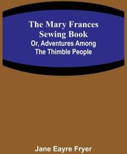 The Mary Frances Sewing Book; Or, Adventures Among the Thimble People ...