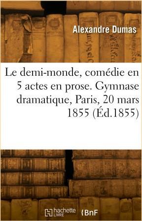 Le demi-monde, comédie en 5 actes en prose. Gymnase dramatique, Paris ...