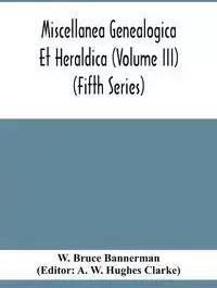Miscellanea Genealogica Et Heraldica (Volume Iii) (Fifth Series ...
