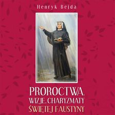 Proroctwa, wizje, charyzmaty świętej Faustyny mp3 Henryk Bejda - ebook ...