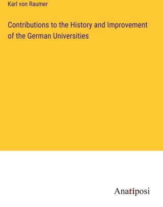 Contributions to the History and Improvement of the German Universities ...