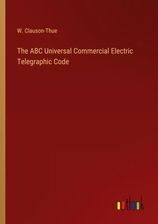 The ABC Universal Commercial Electric Telegraphic Code - Literatura ...