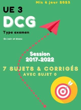 UE 3 DCG Type examen Session 2017-2022 7 Sujets avec Sujet 0 & Corrigés Mis à jour 2023 En noir ...