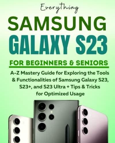 SAMSUNG GALAXY S23 FOR BEGINNERS & SENIORS: A-Z Mastery Guide for Exploring the Tools and ...