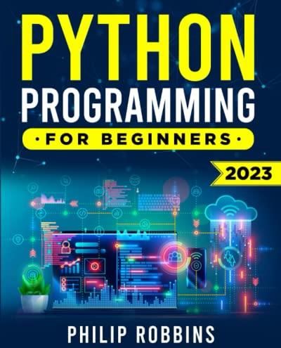 Python Programming for Beginners: The Complete Guide to Mastering Python in 7 Days with Hands-On ...