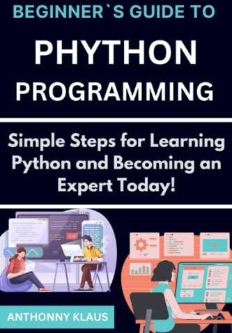 BEGINNER`S GUIDE TO PHYTHON PROGRAMMING: Simple Steps for Learning Python and Becoming an Expert ...