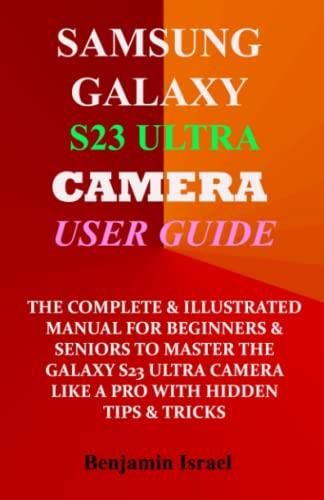 SAMSUNG GALAXY S23 ULTRA CAMERA USER GUIDE: THE COMPLETE & ILLUSTRATED MANUAL FOR BEGINNERS ...