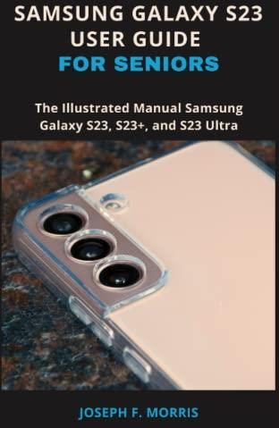 Samsung Galaxy S23 User Guide For Seniors: The Illustrated Manual Samsung Galaxy S23, S23+, and ...