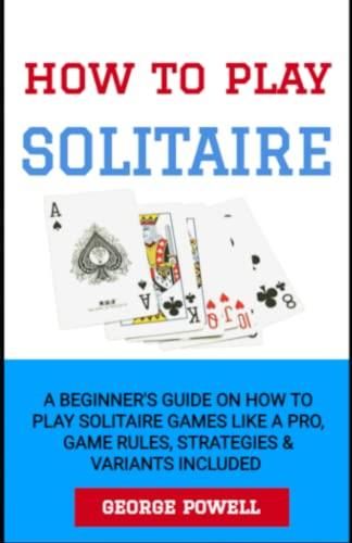 How To Play Solitaire For Beginners: A Step By Step Beginner’s Guide to ...