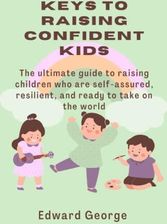 KEYS TO RAISING CONFIDENT KIDS: The ultimate guide to raising children who are self-assured ...