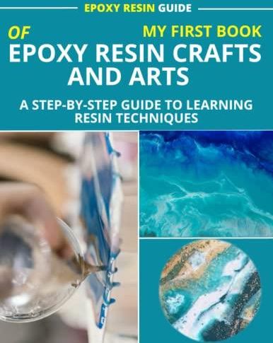 MY FIRST BOOK OF EPOXY RESIN CRAFTS AND ARTS FOR BEGINNERS : A STEP-BY ...