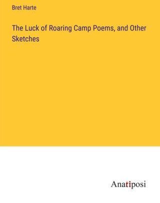The Luck of Roaring Camp Poems, and Other Sketches - Literatura ...