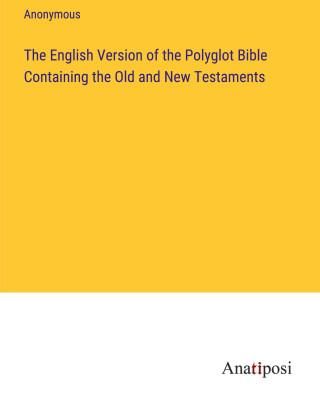The English Version of the Polyglot Bible Containing the Old and New ...