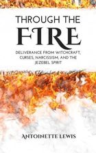 Through the Fire: Deliverance from Witchcraft, Curses, Narcissism, and the Jezebel Spirit ...