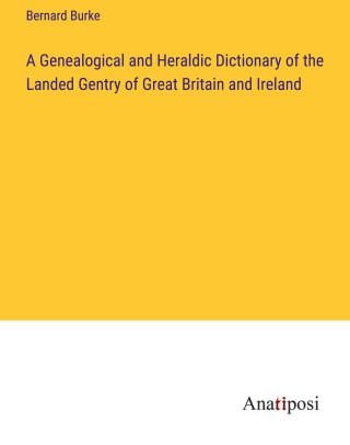 A Genealogical and Heraldic Dictionary of the Landed Gentry of Great ...