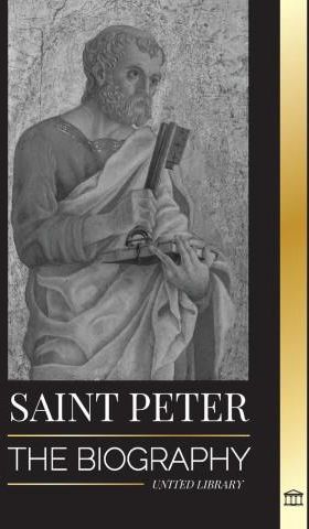 Saint Peter: The Biography of Christ's Apostle, from Fisherman to ...