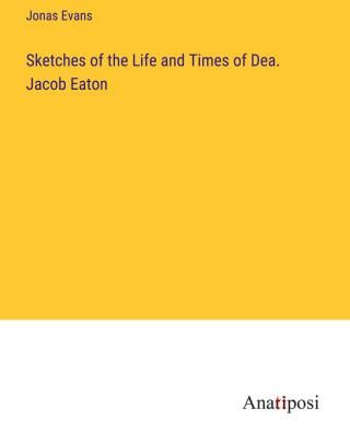 Sketches of the Life and Times of Dea. Jacob Eaton - Literatura ...