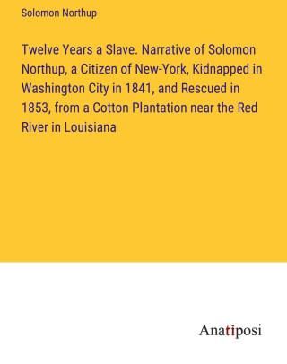 Twelve Years a Slave. Narrative of Solomon Northup, a Citizen of New ...