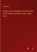 Memoir of the Distinguished Mohawk Indian Chief, Sachem and Warrior ...