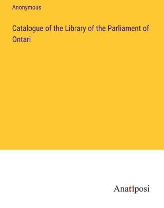 Catalogue of the Library of the Parliament of Ontari - Literatura ...